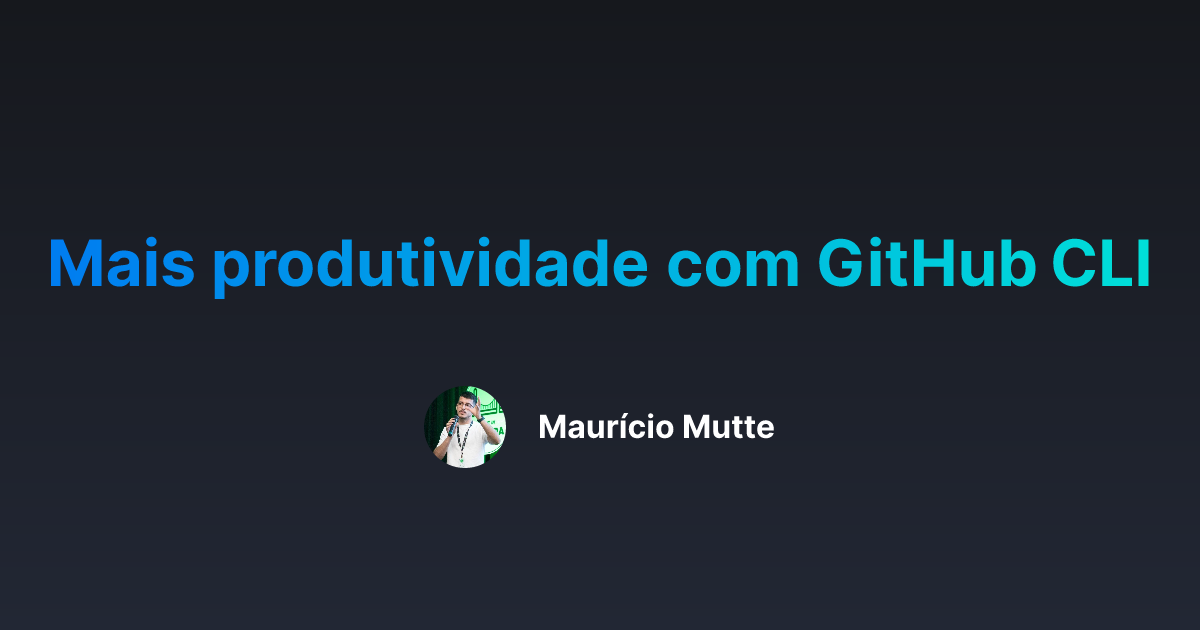 Mais produtividade com GitHub CLI | Maurício Mutte